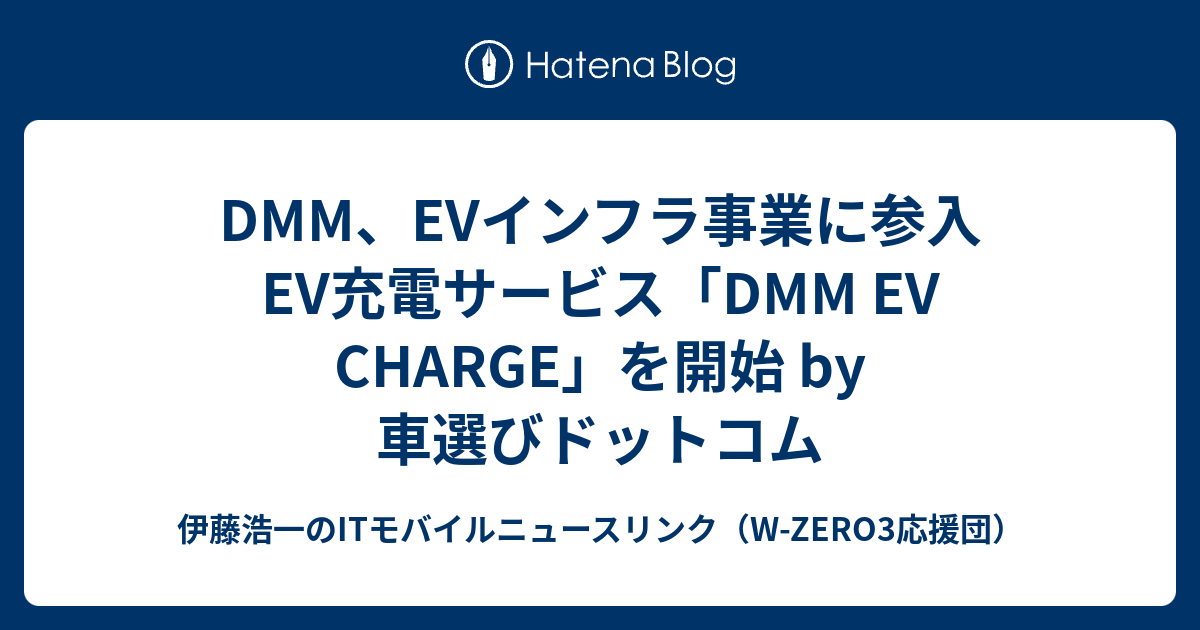 DMM、EVインフラ事業に参入 EV充電サービス「DMM EV CHARGE」を開始 by 車選びドットコム - 伊藤浩一のITモバイルニュースリンク（W-ZERO3応援団）