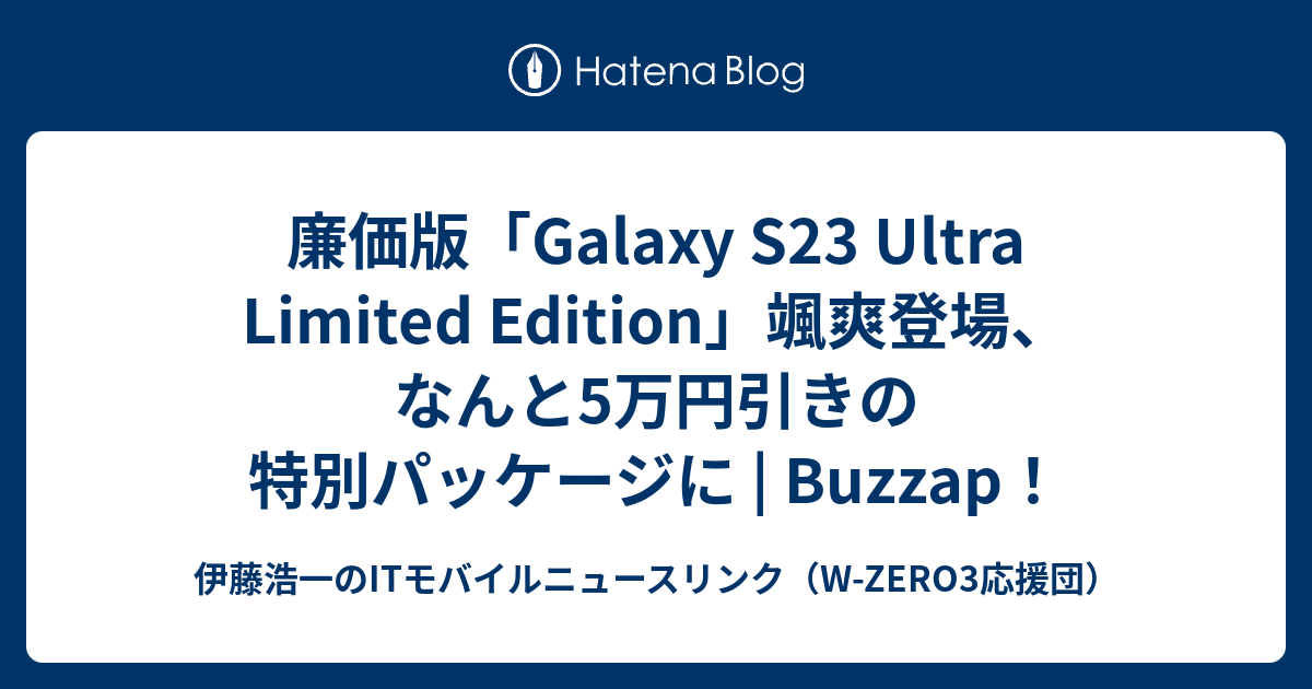 廉価版「Galaxy S23 Ultra Limited Edition」颯爽登場、なんと5万円引きの特別パッケージに | Buzzap！ - 伊藤浩一のITモバイルニュースリンク（W ...