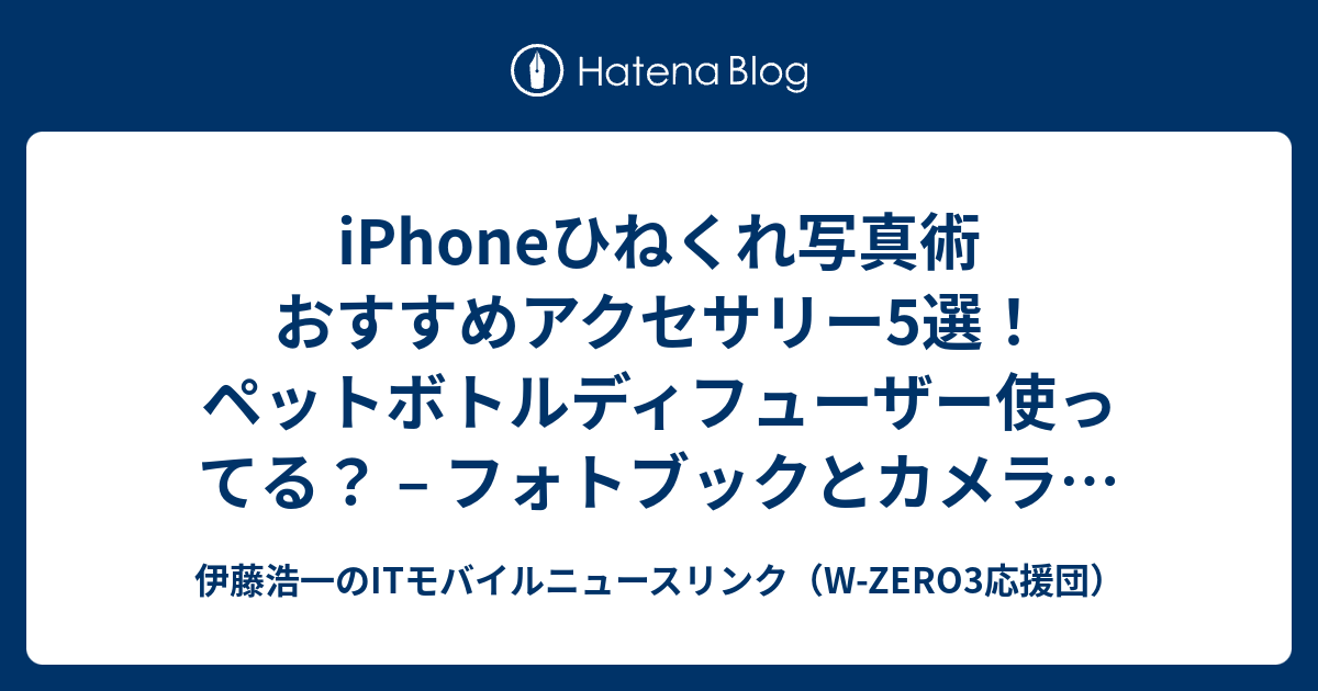 iPhoneひねくれ写真術 おすすめアクセサリー5選！ペットボトルディフューザー使ってる？ – フォトブックとカメラで子育ての思い出を残そう｜ヒガシーサードットコム - 伊藤浩一のITモバイル ...