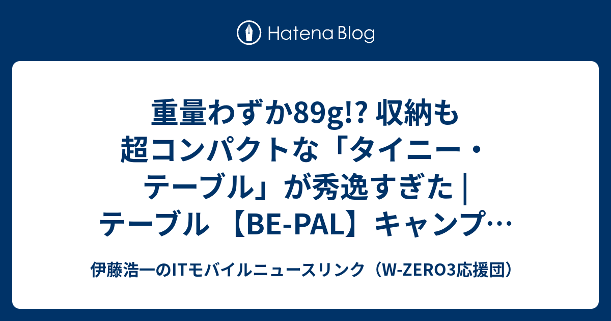 重量わずか89g!? 収納も超コンパクトな「タイニー・テーブル」が秀逸すぎた | テーブル 【BE-PAL】キャンプ、アウトドア、自然派生活の情報源ビーパル - 伊藤浩一のITモバイルニュース ...
