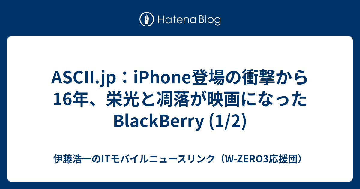 ASCII.jp：iPhone登場の衝撃から16年、栄光と凋落が映画になったBlackBerry (1/2) - 伊藤浩一のITモバイルニュースリンク（W-ZERO3応援団）