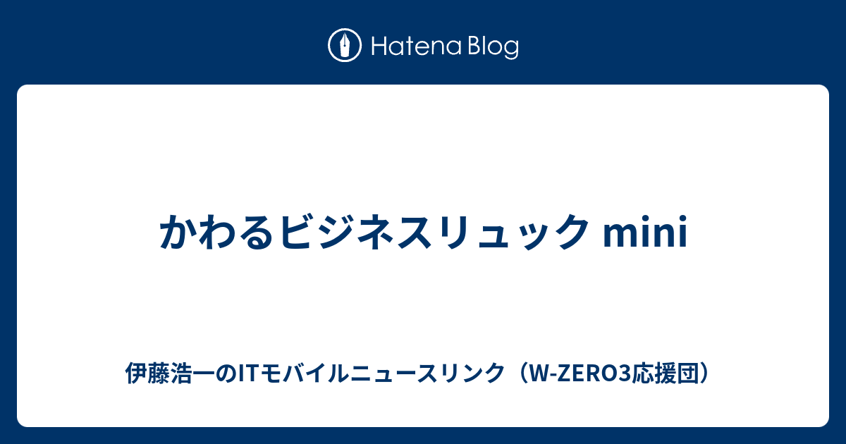 かわるビジネスリュック mini - 伊藤浩一のITモバイルニュースリンク（W-ZERO3応援団）
