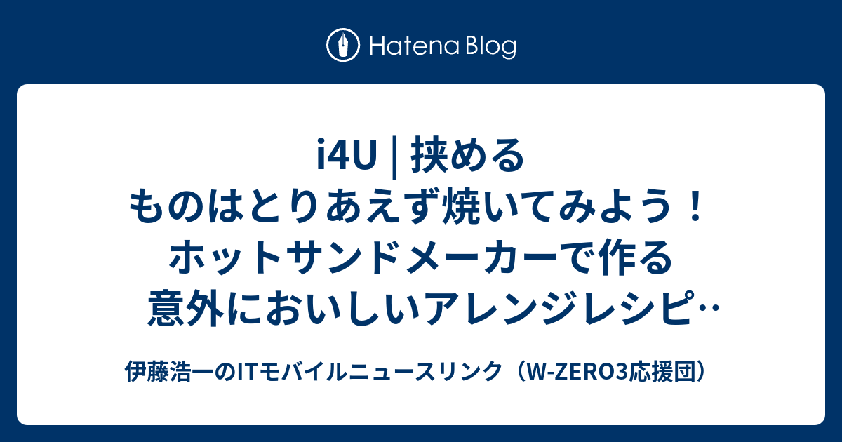 i4U | 挟めるものはとりあえず焼いてみよう！ ホットサンドメーカーで作る意外においしいアレンジレシピ5選 - 伊藤浩一のITモバイル ...