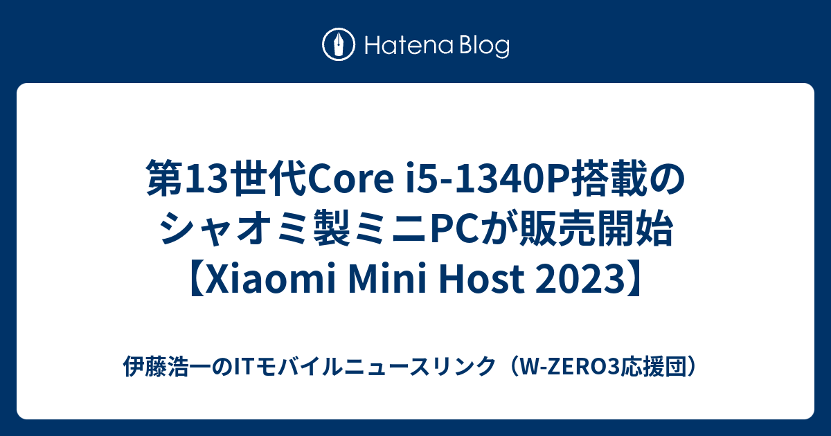 第13世代Core i5-1340P搭載のシャオミ製ミニPCが販売開始【Xiaomi Mini Host 2023】 - 伊藤浩一のITモバイルニュースリンク（W-ZERO3応援団）