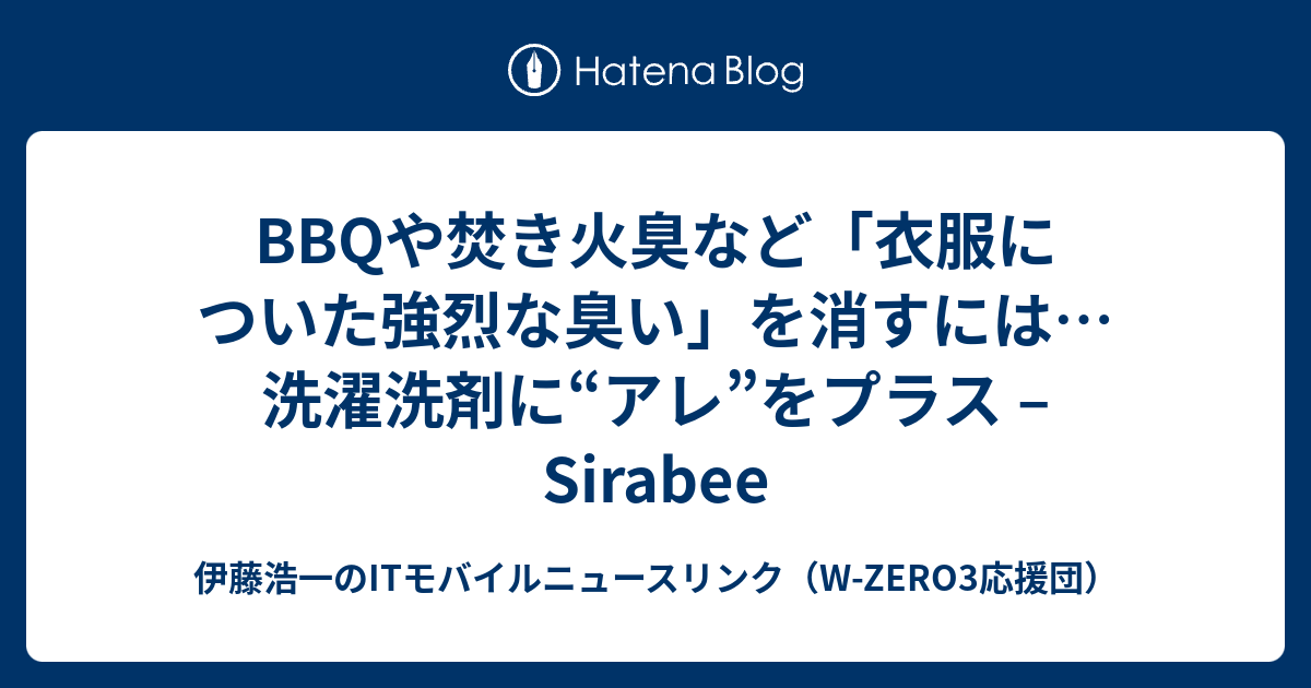 BBQや焚き火臭など「衣服についた強烈な臭い」を消すには… 洗濯洗剤に“アレ”をプラス – Sirabee - 伊藤浩一のITモバイルニュースリンク（W-ZERO3応援団）