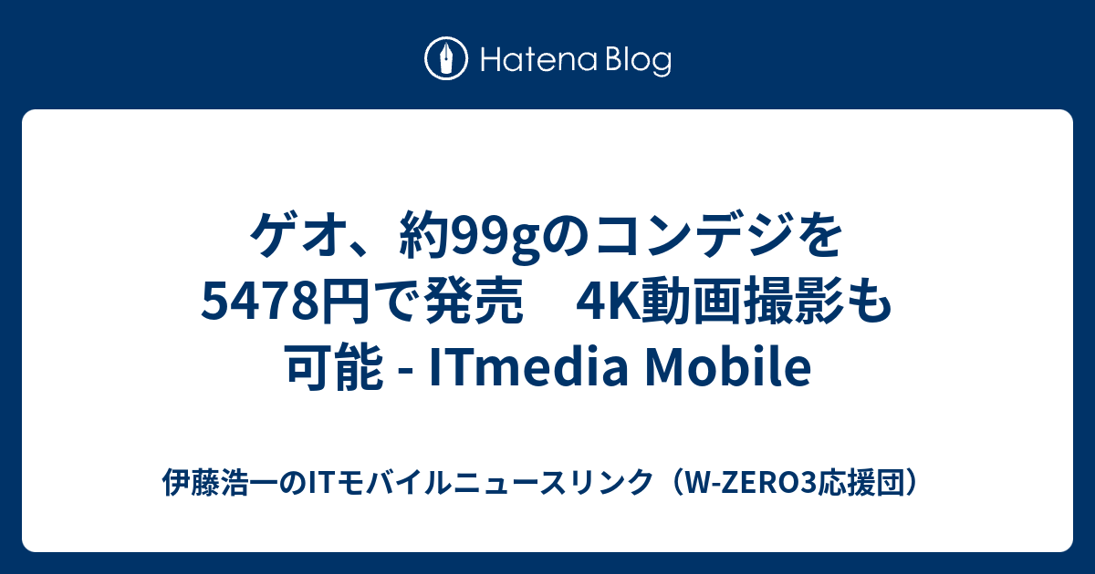 ゲオ、約99gのコンデジを5478円で発売 4K動画撮影も可能 - ITmedia Mobile - 伊藤浩一のITモバイルニュースリンク（W-ZERO3応援団）