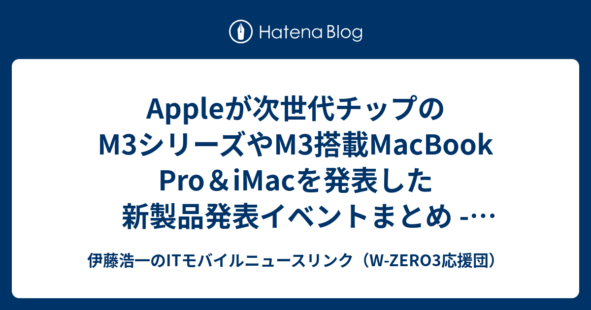 Appleが次世代チップのM3シリーズやM3搭載MacBook Pro＆iMacを発表した新製品発表イベントまとめ - GIGAZINE - 伊藤浩一のITモバイルニュースリンク（W ...