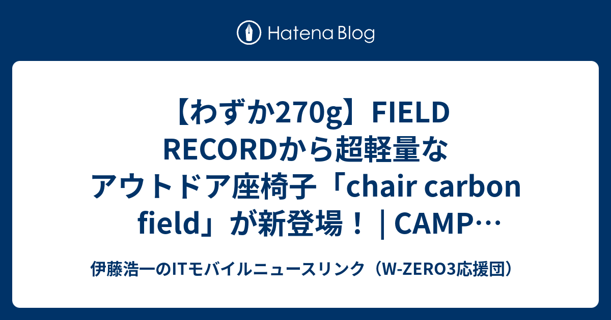 【わずか270g】FIELD RECORDから超軽量なアウトドア座椅子「chair carbon field」が新登場！ | CAMP HACK[キャンプハック] - 伊藤浩一のITモバイル ...