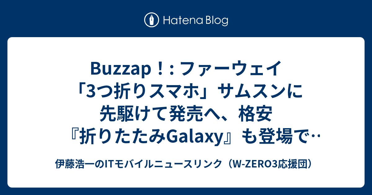 Buzzap！: ファーウェイ「3つ折りスマホ」サムスンに先駆けて発売へ、格安『折りたたみGalaxy』も登場で折りたたみ活性化へ - 伊藤浩一のITモバイルニュースリンク（W-ZERO3応援団）