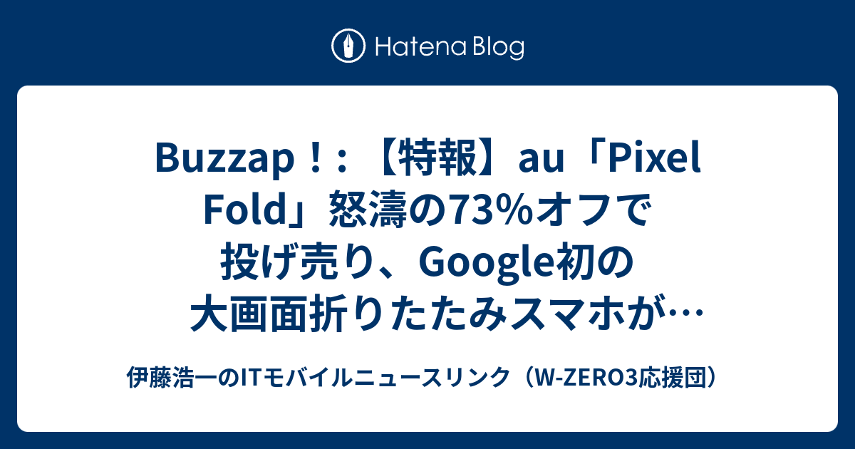 Buzzap！: 【特報】au「Pixel Fold」怒濤の73％オフで投げ売り、Google初の大画面折りたたみスマホが回線契約なしでも割引 | Buzzap！ - 伊藤浩一のITモバイル ...