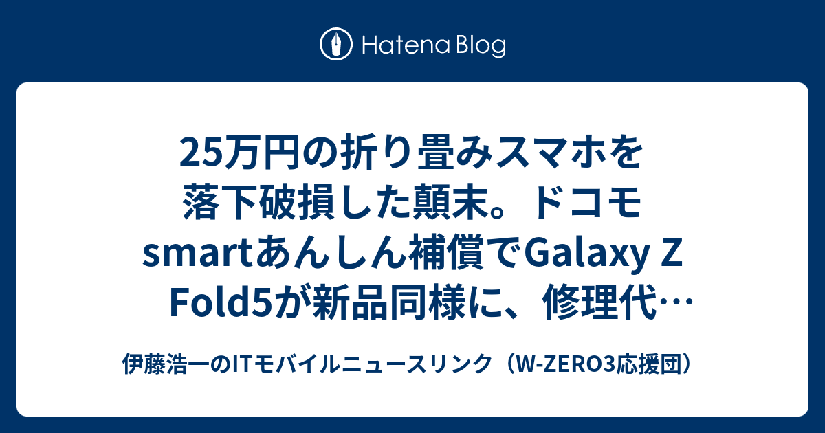 25万円の折り畳みスマホを落下破損した顛末。ドコモsmartあんしん補償でGalaxy Z Fold5が新品同様に、修理代5500円（石野純也） | テクノエッジ TechnoEdge ...