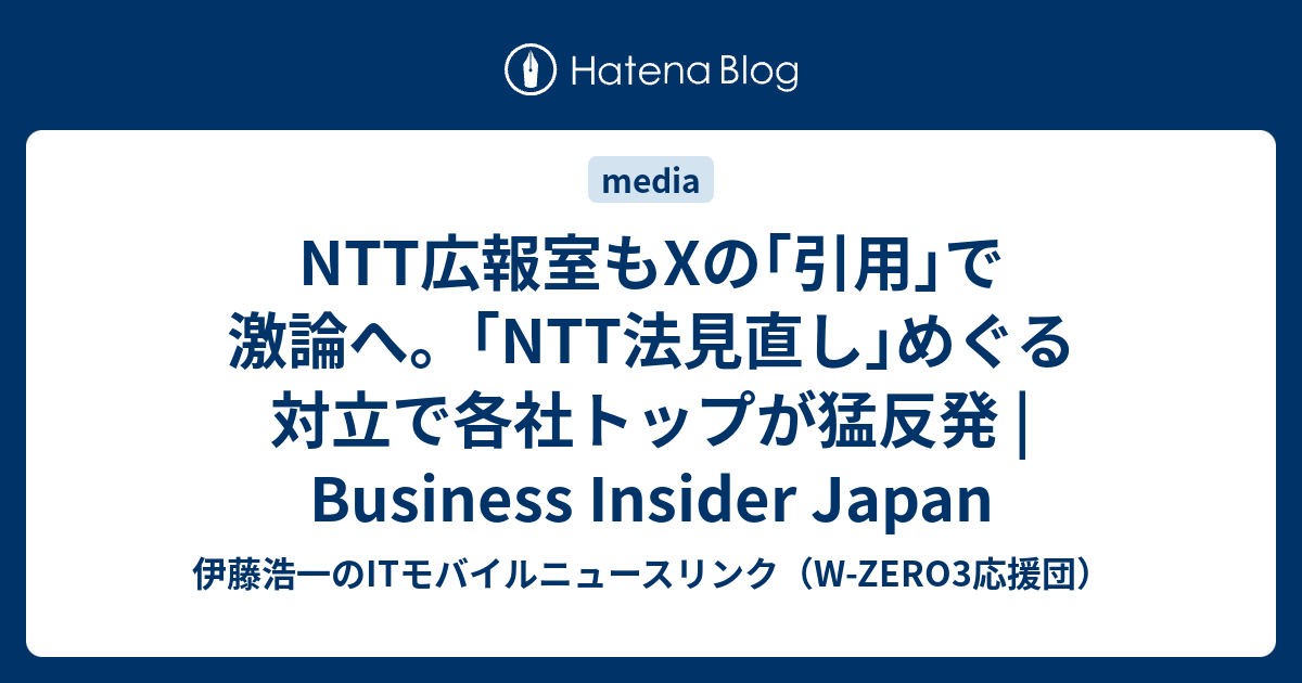 NTT広報室もXの｢引用｣で激論へ。｢NTT法見直し｣めぐる対立で各社トップが猛反発 | Business Insider Japan - 伊藤浩一のITモバイルニュースリンク（W-ZERO3応援団）