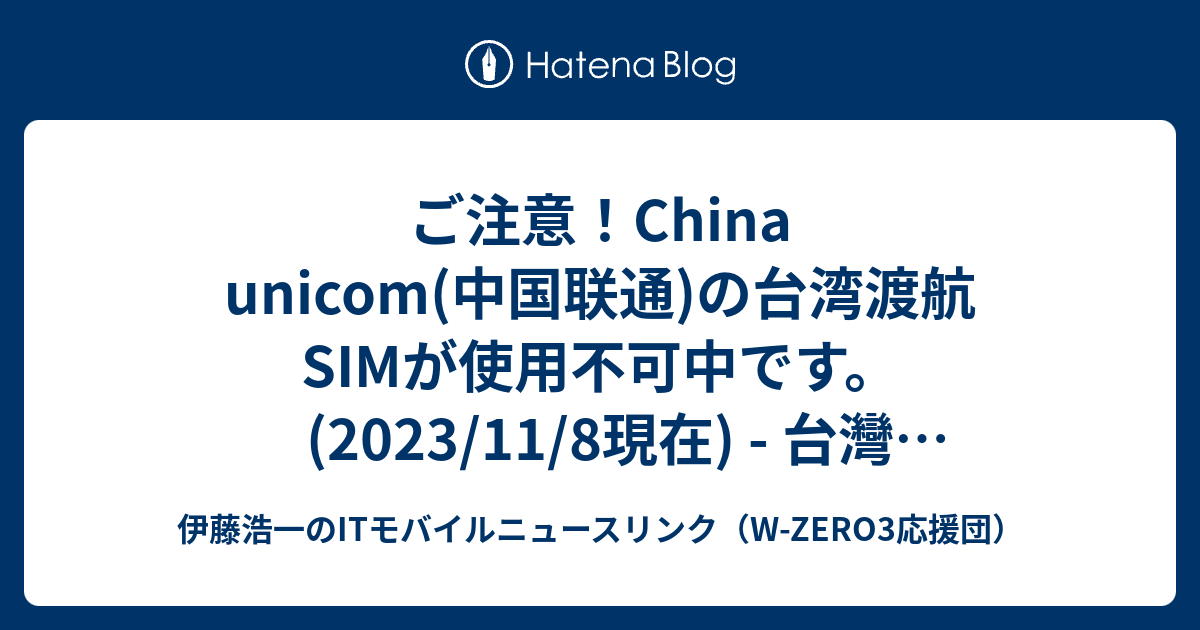 ご注意！China unicom(中国联通)の台湾渡航SIMが使用不可中です。(2023/11/8現在) - 台灣Mobile生活 - 伊藤浩一のITモバイルニュースリンク（W-ZERO3応援団）