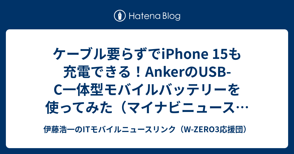 ケーブル要らずでiPhone 15も充電できる！AnkerのUSB-C一体型モバイルバッテリーを使ってみた（マイナビニュース） - Yahoo!ニュース - 伊藤浩一のITモバイルニュース ...