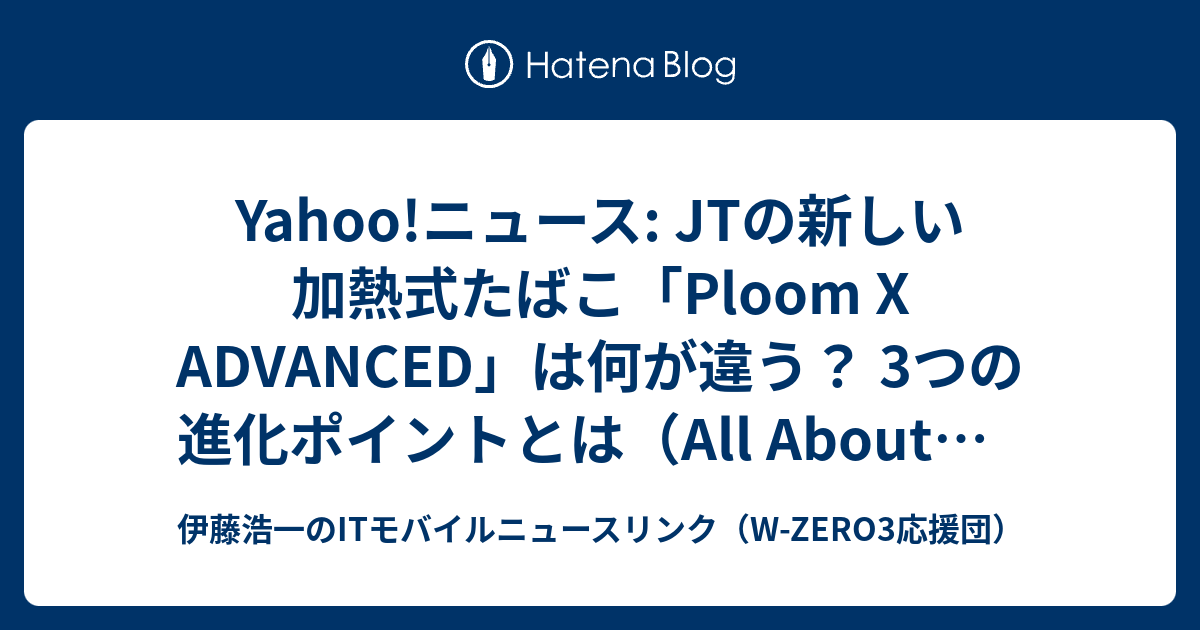 Yahoo!ニュース: JTの新しい加熱式たばこ「Ploom X ADVANCED」は何が違う？ 3つの進化ポイントとは（All About） - Yahoo!ニュース - 伊藤浩一のIT ...