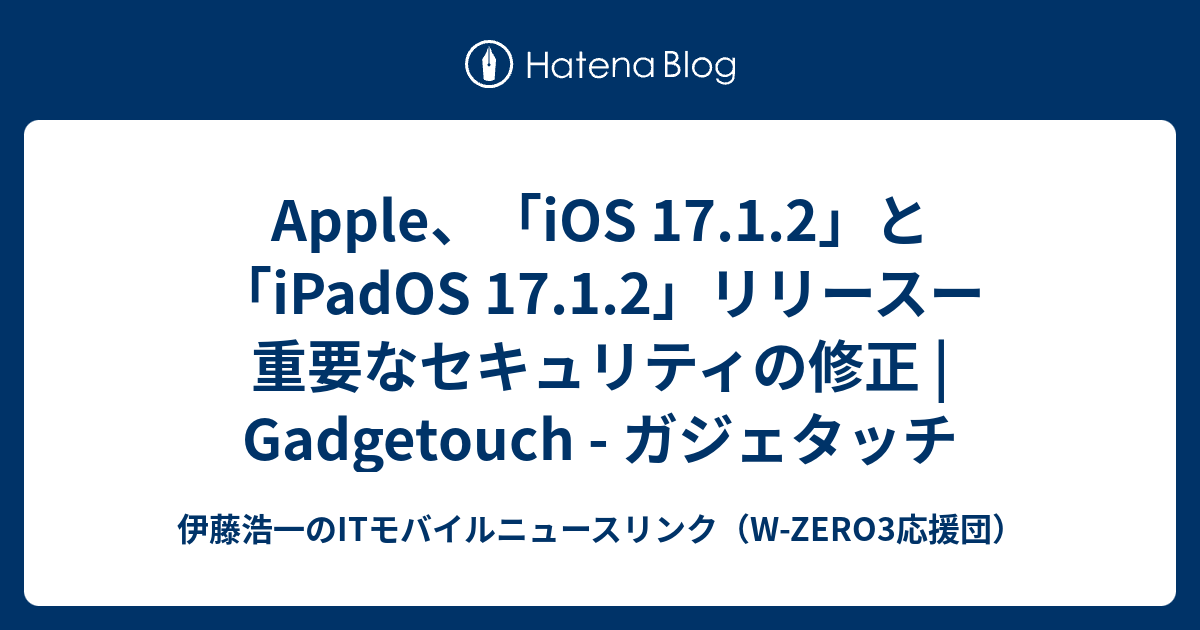 Apple、「iOS 17.1.2」と「iPadOS 17.1.2」リリースー 重要なセキュリティの修正 | Gadgetouch - ガジェタッチ - 伊藤浩一のITモバイルニュースリンク ...