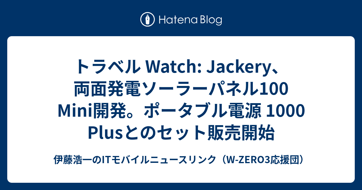 トラベル Watch: Jackery、両面発電ソーラーパネル100 Mini開発。ポータブル電源 1000 Plusとのセット販売開始 - 伊藤浩一のITモバイルニュースリンク（W ...