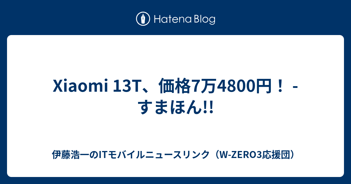 Xiaomi 13T、価格7万4800円！ - すまほん!! - 伊藤浩一のITモバイルニュースリンク（W-ZERO3応援団）