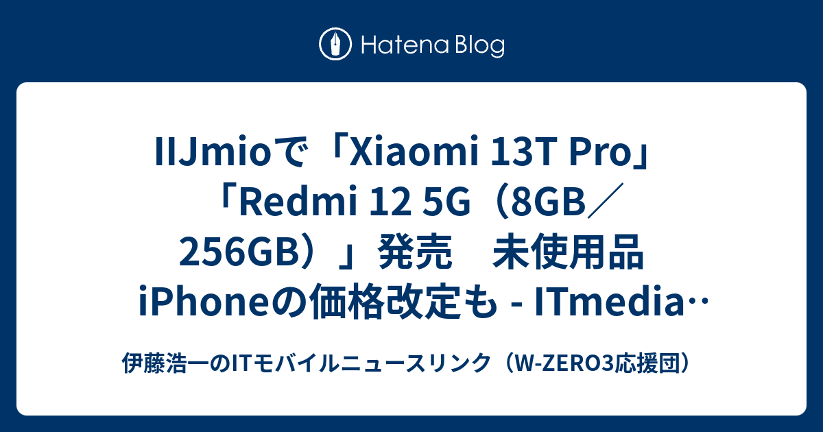 IIJmioで「Xiaomi 13T Pro」「Redmi 12 5G（8GB／256GB）」発売 未使用品iPhoneの価格改定も - ITmedia Mobile - 伊藤浩一のIT ...
