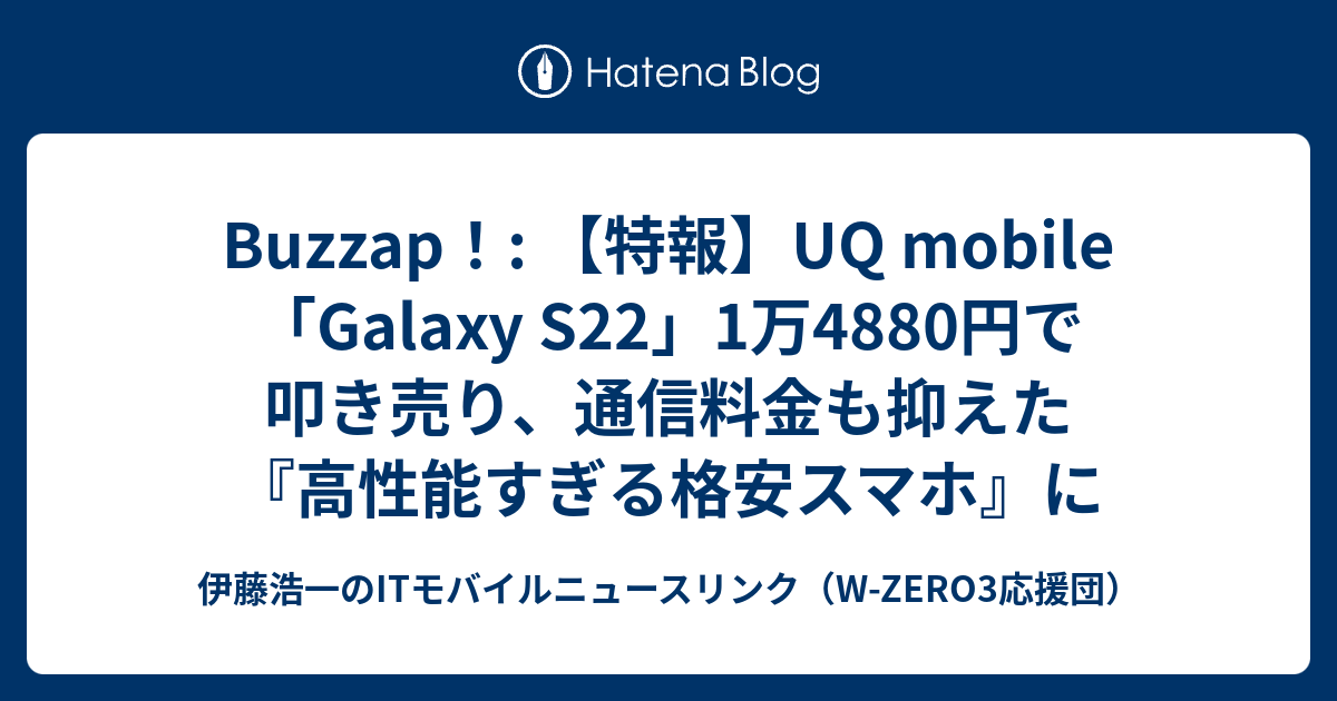 Buzzap！: 【特報】UQ mobile「Galaxy S22」1万4880円で叩き売り、通信料金も抑えた『高性能すぎる格安スマホ』に - 伊藤浩一のITモバイルニュースリンク（W ...