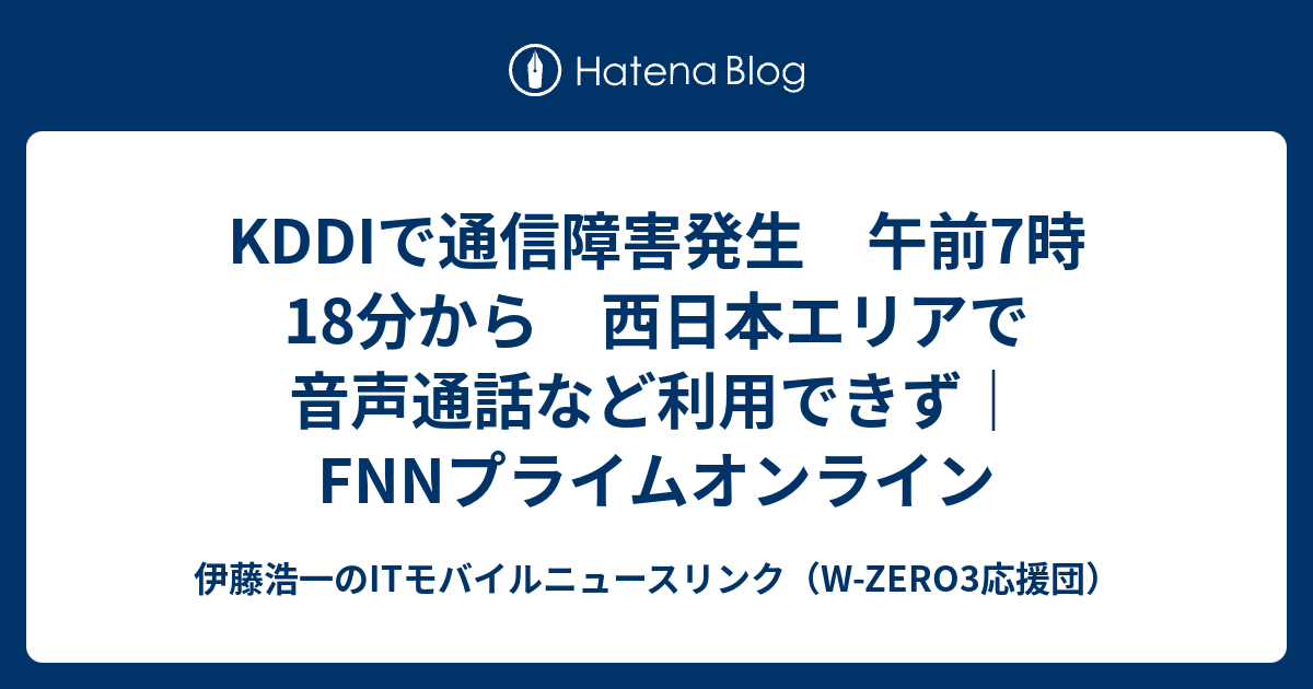KDDIで通信障害発生 午前7時18分から 西日本エリアで音声通話など利用できず｜FNNプライムオンライン - 伊藤浩一のITモバイルニュースリンク（W-ZERO3応援団）