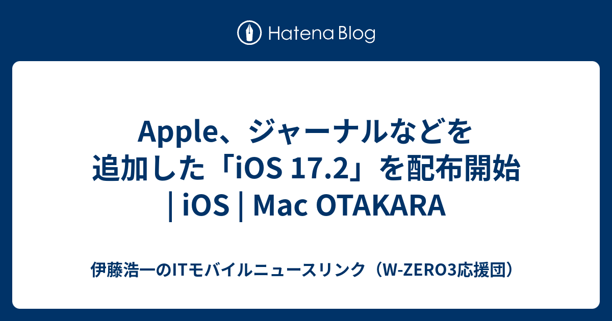 Apple、ジャーナルなどを追加した「iOS 17.2」を配布開始 | iOS | Mac OTAKARA - 伊藤浩一のITモバイルニュースリンク（W-ZERO3応援団）
