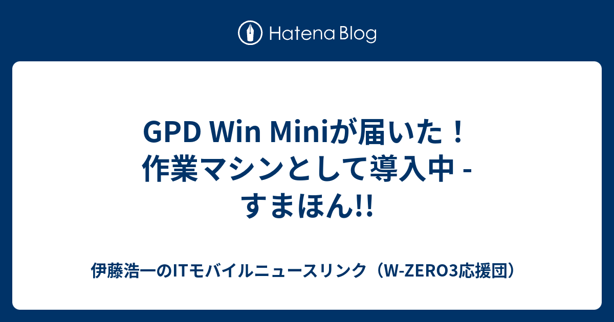 GPD Win Miniが届いた！作業マシンとして導入中 - すまほん!! - 伊藤浩一のITモバイルニュースリンク（W-ZERO3応援団）