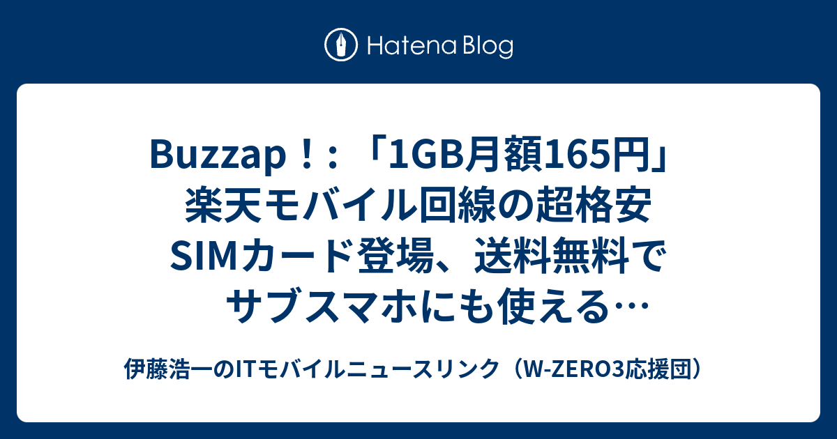 Buzzap！: 「1GB月額165円」楽天モバイル回線の超格安SIMカード登場、送料無料でサブスマホにも使えるお試し仕様に - 伊藤浩一のITモバイルニュースリンク（W-ZERO3応援団）