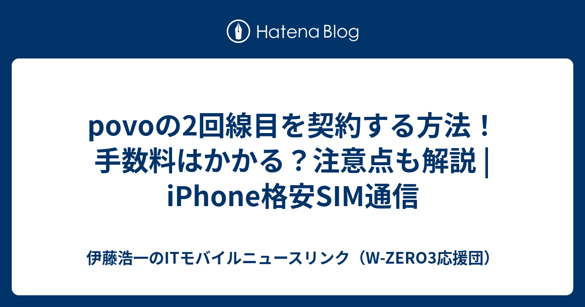 povoの2回線目を契約する方法！手数料はかかる？注意点も解説 | iPhone格安SIM通信 - 伊藤浩一のITモバイルニュースリンク（W-ZERO3応援団）