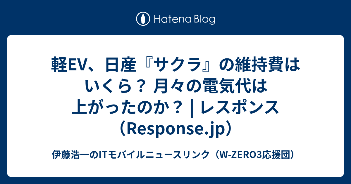 軽EV、日産『サクラ』の維持費はいくら？ 月々の電気代は上がったのか？ | レスポンス（Response.jp） - 伊藤浩一のITモバイルニュースリンク（W-ZERO3応援団）