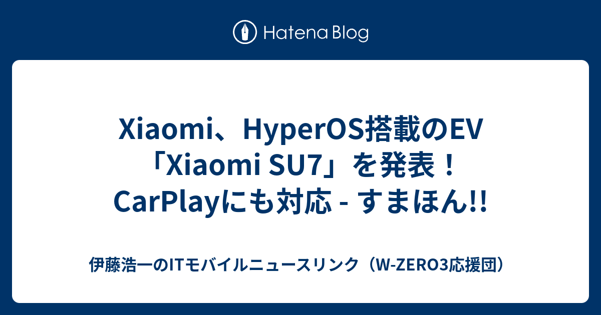 Xiaomi、HyperOS搭載のEV「Xiaomi SU7」を発表！CarPlayにも対応 - すまほん!! - 伊藤浩一のITモバイルニュースリンク（W-ZERO3応援団）