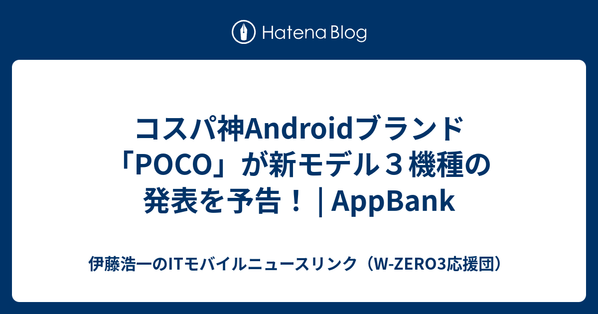 コスパ神Androidブランド「POCO」が新モデル3機種の発表を予告！ | AppBank - 伊藤浩一のITモバイルニュースリンク（W-ZERO3応援団）
