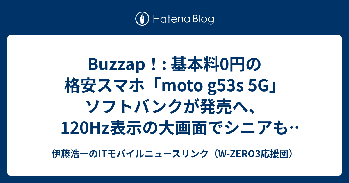Buzzap！: 基本料0円の格安スマホ「moto g53s 5G」ソフトバンクが発売へ、120Hz表示の大画面でシニアも使いやすく立体音響や大容量バッテリーも - 伊藤浩一のITモバイル ...
