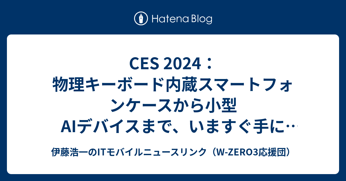 CES 2024：物理キーボード内蔵スマートフォンケースから小型AIデバイスまで、いますぐ手に入るベストガジェット25選 | WIRED.jp - 伊藤浩一のITモバイルニュースリンク（W ...