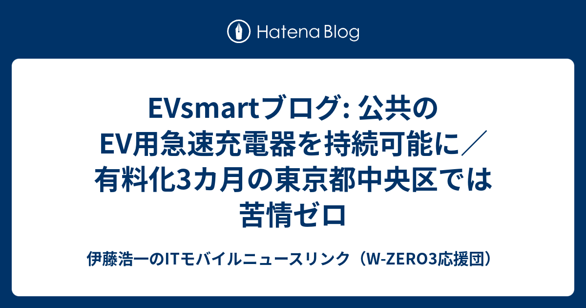 EVsmartブログ: 公共のEV用急速充電器を持続可能に／有料化3カ月の東京都中央区では苦情ゼロ - 伊藤浩一のITモバイルニュースリンク（W-ZERO3応援団）