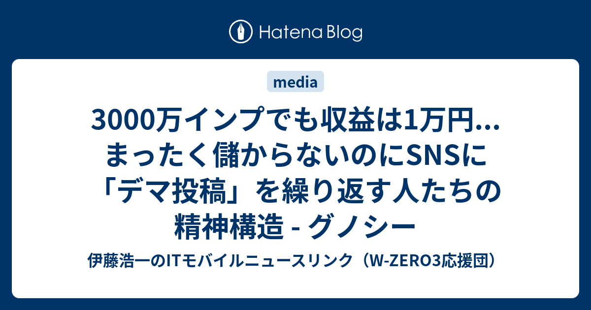 3000万インプでも収益は1万円...まったく儲からないのにSNSに「デマ投稿」を繰り返す人たちの精神構造 - グノシー - 伊藤浩一のITモバイルニュースリンク（W-ZERO3応援団）