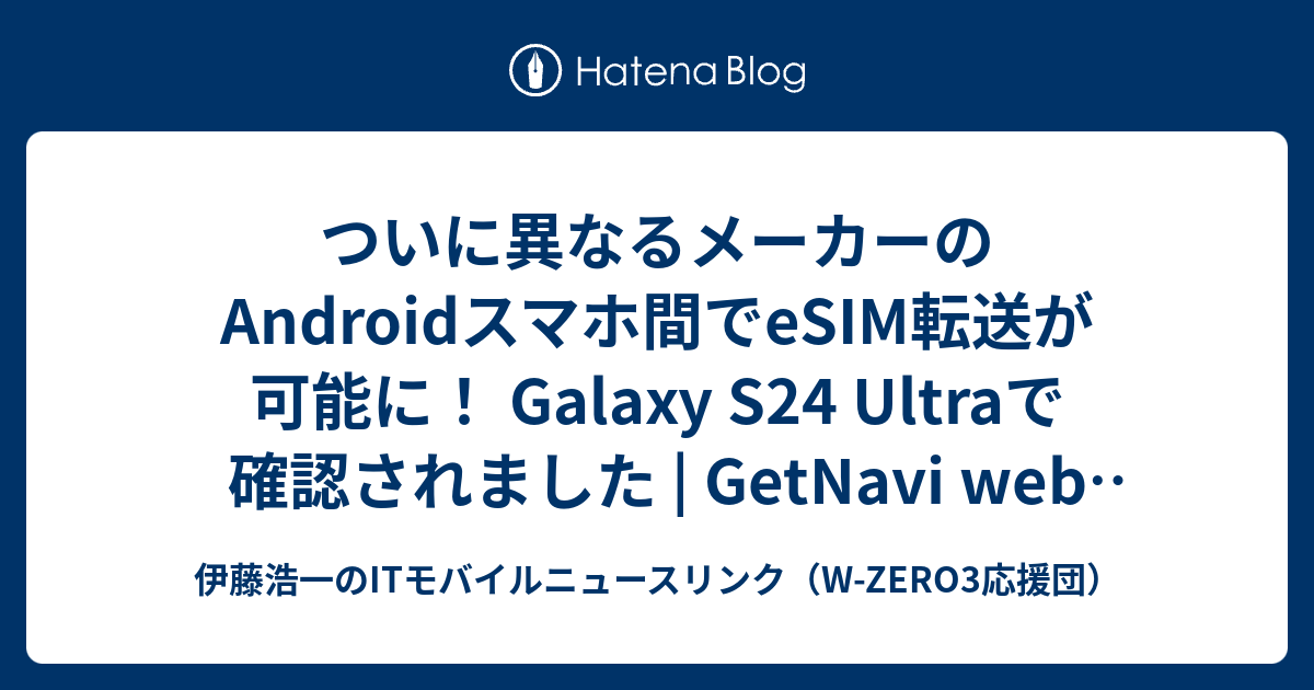 ついに異なるメーカーのAndroidスマホ間でeSIM転送が可能に！ Galaxy S24 Ultraで確認されました | GetNavi web ゲットナビ - 伊藤浩一のITモバイル ...