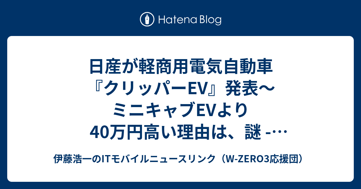 日産が軽商用電気自動車『クリッパーEV』発表〜ミニキャブEVより40万円高い理由は、謎 - EVsmartブログ - 伊藤浩一のITモバイルニュースリンク（W-ZERO3応援団）