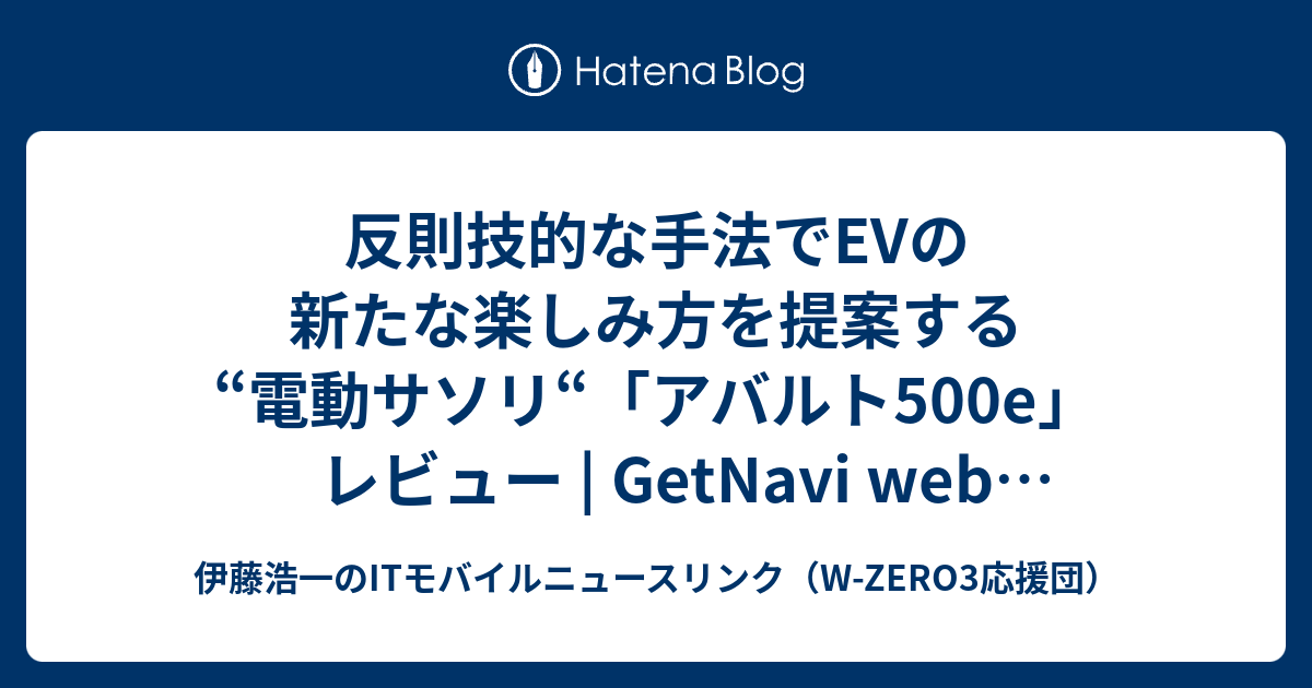 反則技的な手法でEVの新たな楽しみ方を提案する“電動サソリ“「アバルト500e」レビュー | GetNavi web ゲットナビ - 伊藤浩一のITモバイルニュースリンク（W-ZERO3応援団）