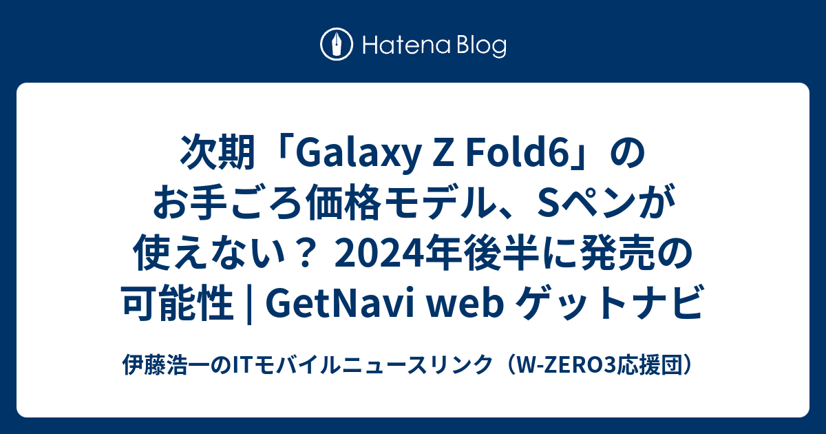 次期「Galaxy Z Fold6」のお手ごろ価格モデル、Sペンが使えない？ 2024年後半に発売の可能性 | GetNavi web ゲットナビ - 伊藤浩一のITモバイルニュースリンク（W ...