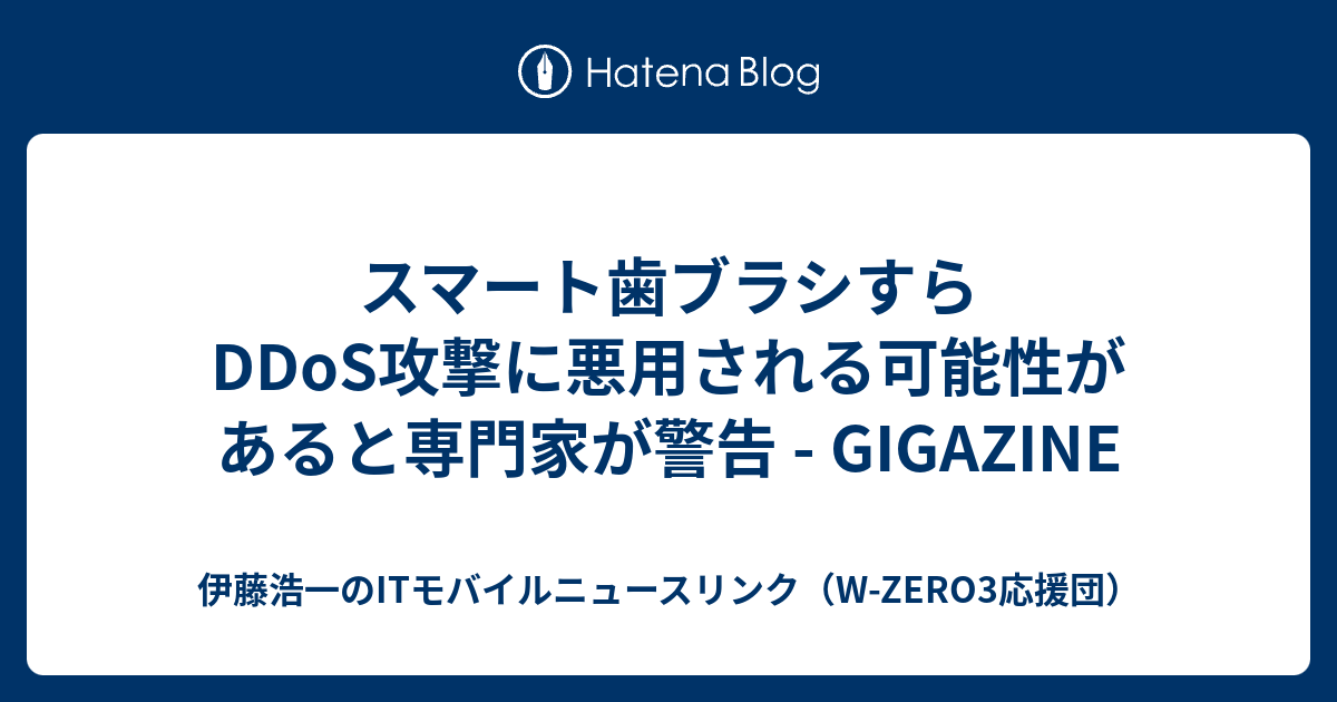 スマート歯ブラシすらDDoS攻撃に悪用される可能性があると専門家が警告 - GIGAZINE - 伊藤浩一のITモバイルニュースリンク（W-ZERO3応援団）