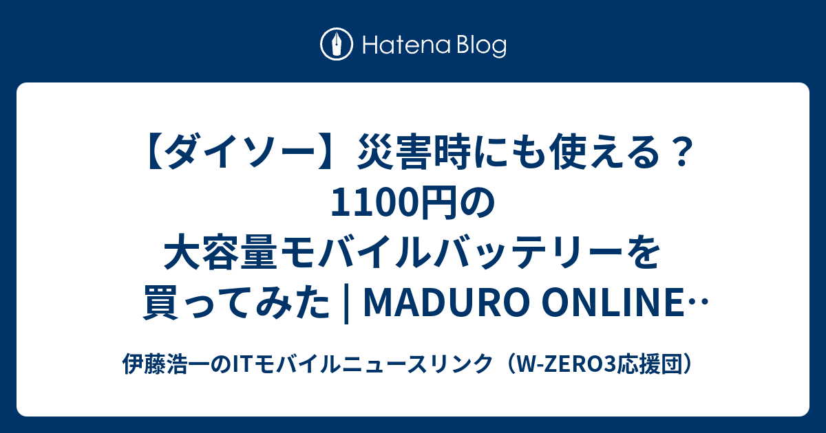 【ダイソー】災害時にも使える？1100円の大容量モバイルバッテリーを買ってみた | MADURO ONLINE（マデュロオンライン） - 伊藤浩一のITモバイルニュースリンク（W-ZERO3応援団）