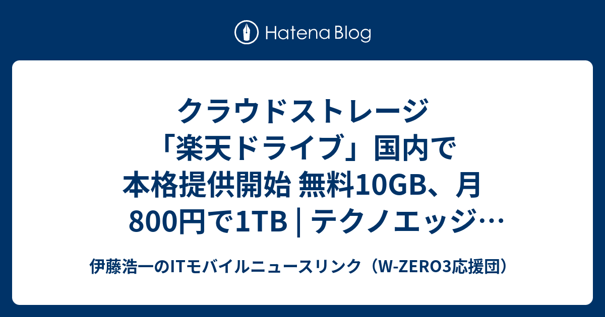クラウドストレージ「楽天ドライブ」国内で本格提供開始 無料10GB、月800円で1TB | テクノエッジ TechnoEdge - 伊藤浩一のITモバイルニュースリンク（W-ZERO3応援団）