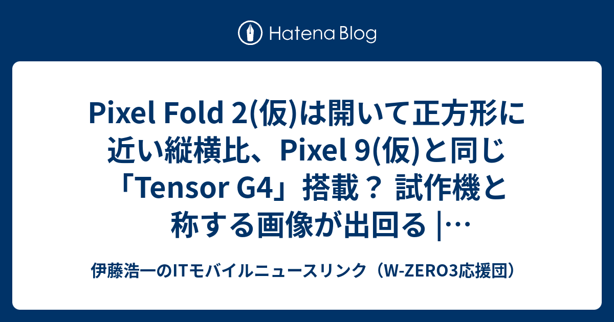 Pixel Fold 2(仮)は開いて正方形に近い縦横比、Pixel 9(仮)と同じ「Tensor G4」搭載？ 試作機と称する画像が出回る | テクノエッジ TechnoEdge - 伊藤 ...