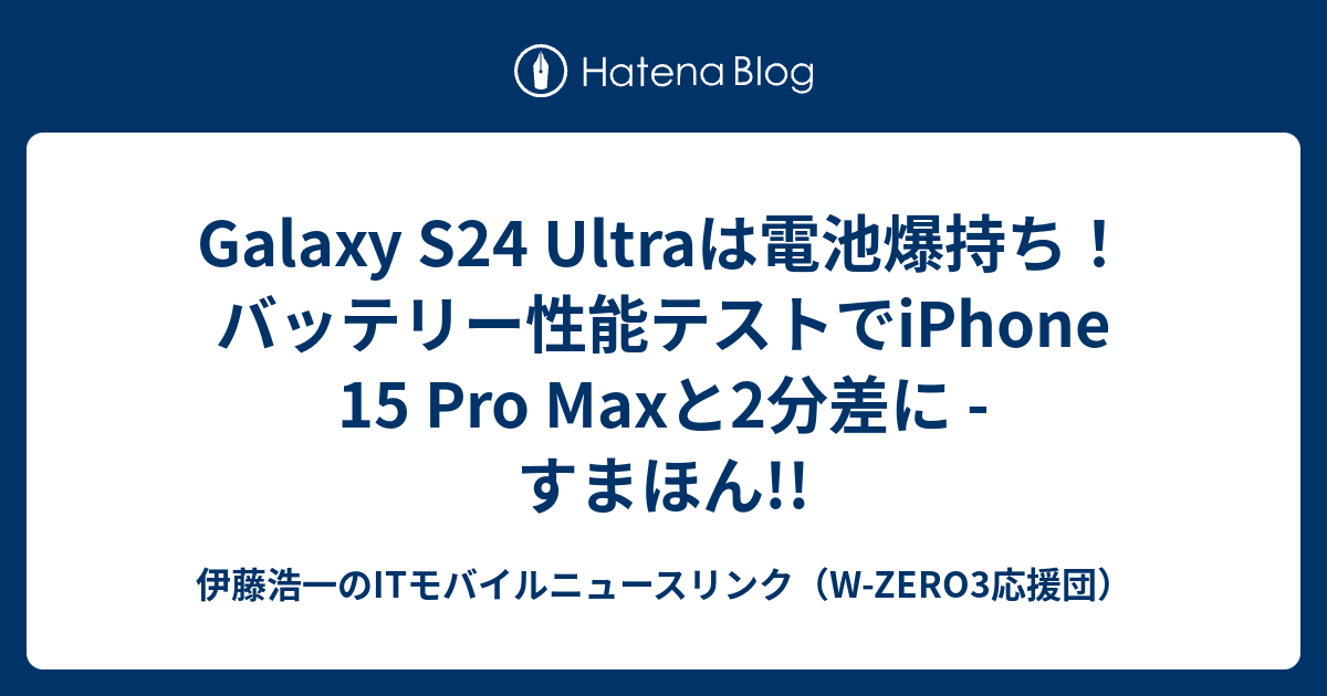 Galaxy S24 Ultraは電池爆持ち！バッテリー性能テストでiPhone 15 Pro Maxと2分差に - すまほん!! - 伊藤浩一のITモバイルニュースリンク（W-ZERO3応援団）