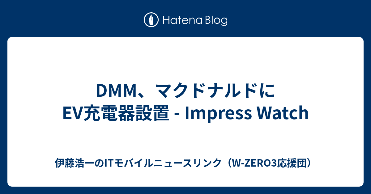 DMM、マクドナルドにEV充電器設置 - Impress Watch - 伊藤浩一のITモバイルニュースリンク（W-ZERO3応援団）