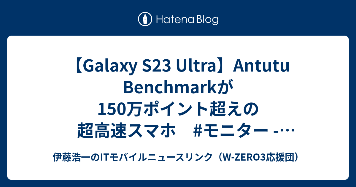 【Galaxy S23 Ultra】Antutu Benchmarkが150万ポイント超えの超高速スマホ #モニター - 伊藤浩一のモバイル＋モビリティライフ応援団 - 伊藤浩一のITモバイル ...