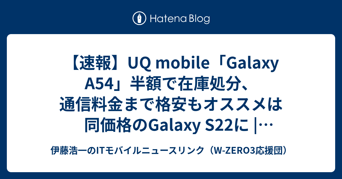 【速報】UQ mobile「Galaxy A54」半額で在庫処分、通信料金まで格安もオススメは同価格のGalaxy S22に | Buzzap！ - 伊藤浩一のITモバイルニュースリンク（W ...