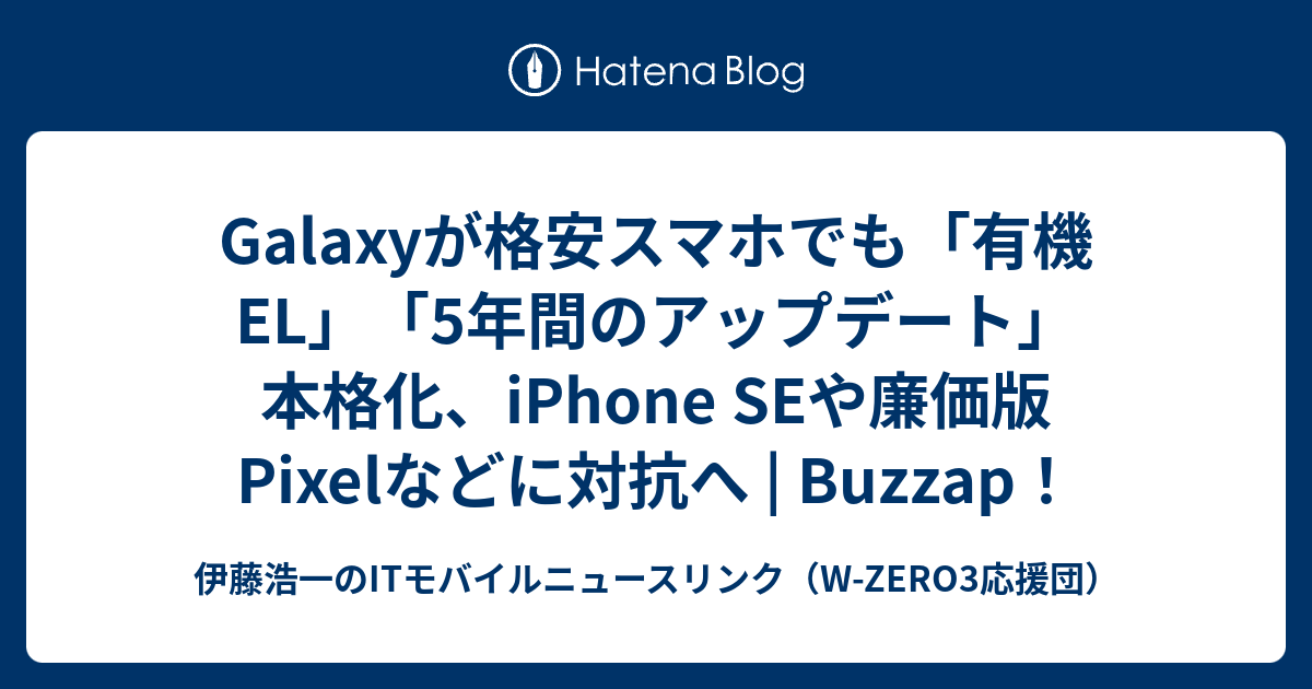 Galaxyが格安スマホでも「有機EL」「5年間のアップデート」本格化、iPhone SEや廉価版Pixelなどに対抗へ | Buzzap！ - 伊藤浩一のITモバイルニュースリンク（W ...