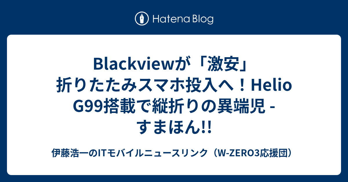 Blackviewが「激安」折りたたみスマホ投入へ！Helio G99搭載で縦折りの異端児 - すまほん!! - 伊藤浩一のITモバイルニュースリンク（W-ZERO3応援団）